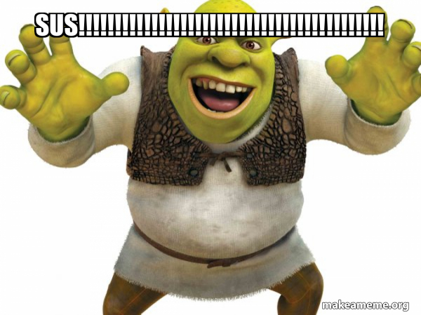 sus!!!!!!!!!!!!!!!!!!!!!!!!!!!!!!!!!!!!!!!!!! - Shrek Meme Generator