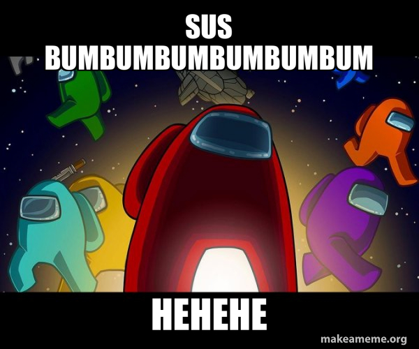 SUS BUMBUMBUMBUMBUMBUM HEHEHE - Among Us Meme Generator