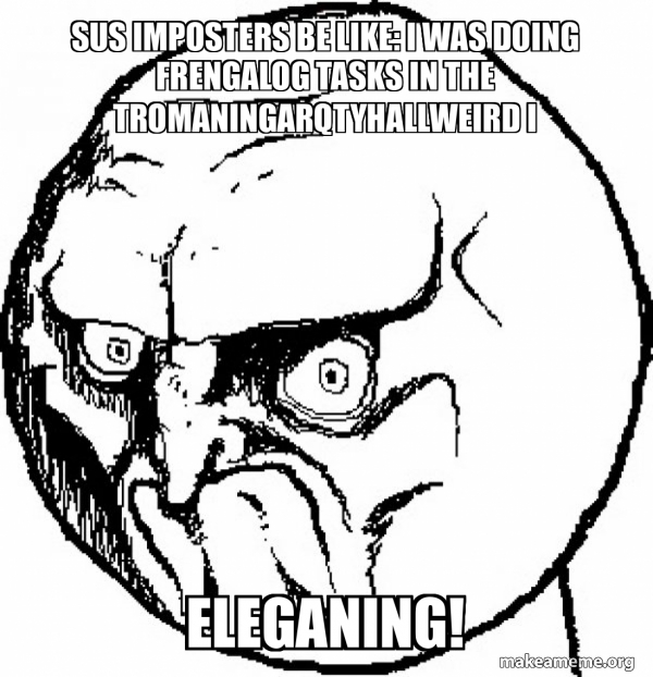 SUS IMPOSTERS BE LIKE: I WAS DOING FRENGALOG TASKS IN THE ...