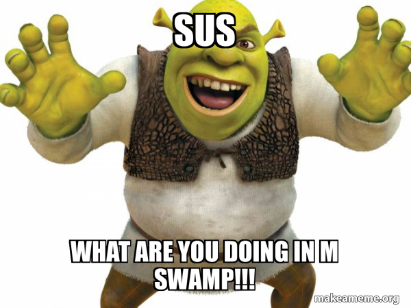 sus WHAT ARE YOU DOING IN M SWAMP!!! - Shrek Meme Generator