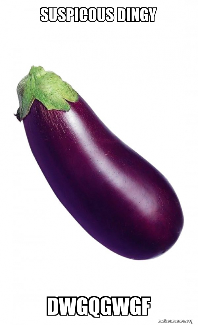 SUSPICous dingy dwgqgwgf - Eggplant Meme Generator
