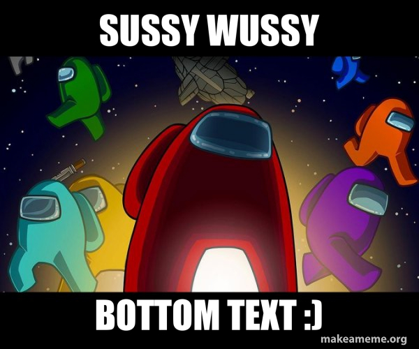 sussy wussy bottom text :) - Among Us Meme Generator