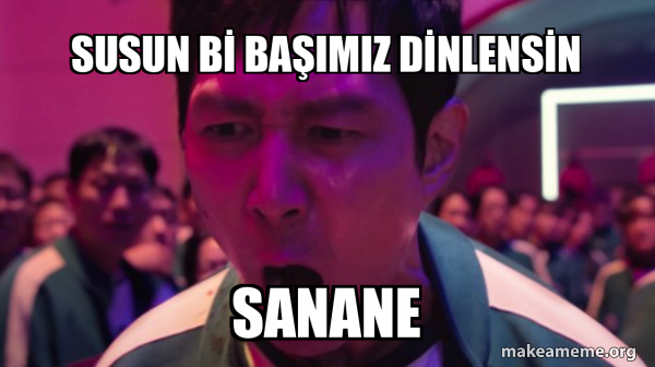 SUSUN Bİ BAŞIMIZ DİNLENSİN SANANE - I've Played These Games Before Meme ...