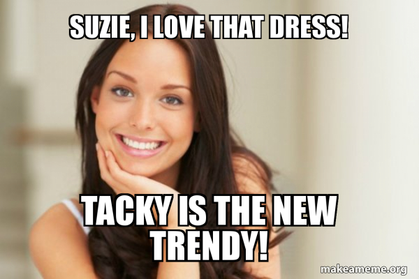 Suzie, I love that dress! Tacky is the new trendy! - Good Girl Gina ...