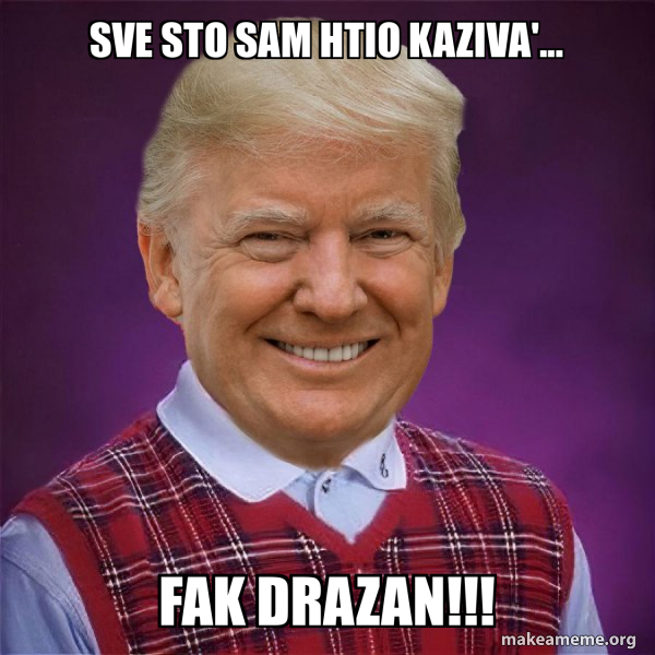 sve sto sam htio kaziva'... fak drazan!!! - Bad Luck Trump Meme Generator