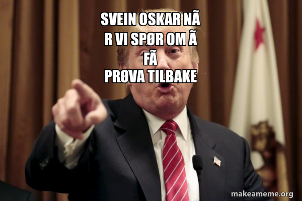 Svein Oskar når vi spør om å få prøva tilbake - Donald Trump Says Meme ...