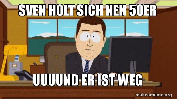 Sven holt sich nen 50er uuuund er ist weg - aaaand its gone Meme Generator