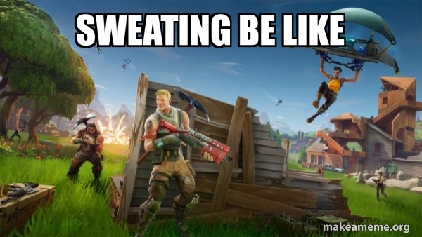 Sweating be like - Fortnite Battle Royale game Meme Generator