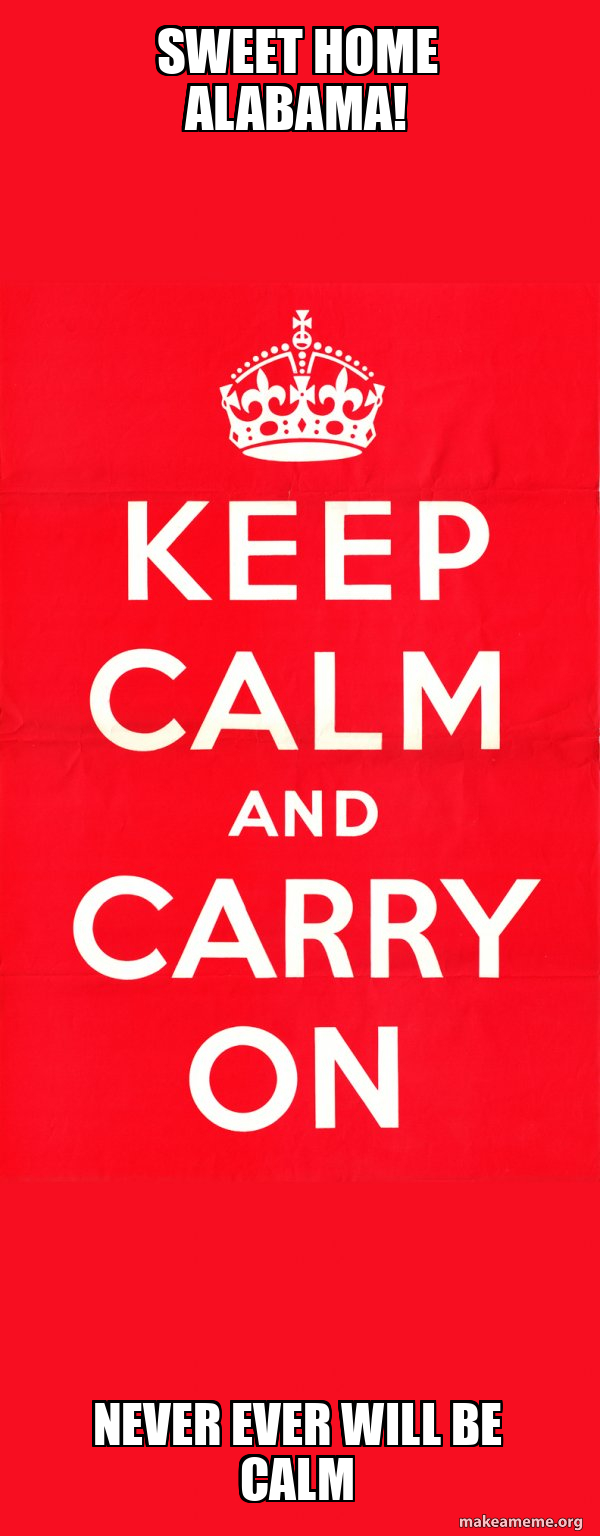 SWEET HOME ALABAMA! NEVER EVER WILL BE CALM - Keep Calm and Carry On ...