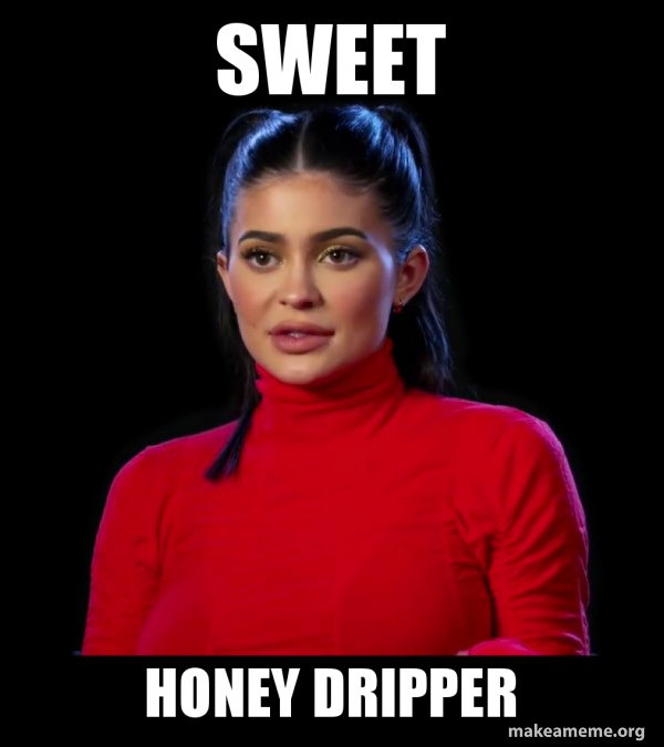 sweet honey dripper - Kylie Jenner Meme Generator