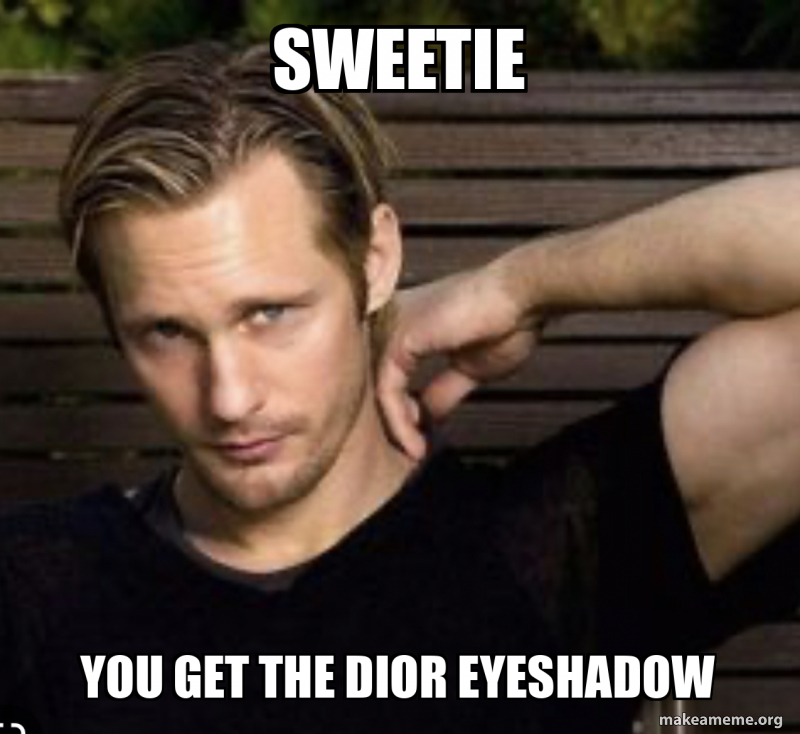 Sweetie You get the dior eyeshaDow Meme Generator