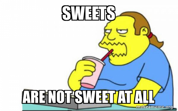 SWEETS ARE NOT SWEET AT ALL - Worst Apocalypse Ever Meme Generator
