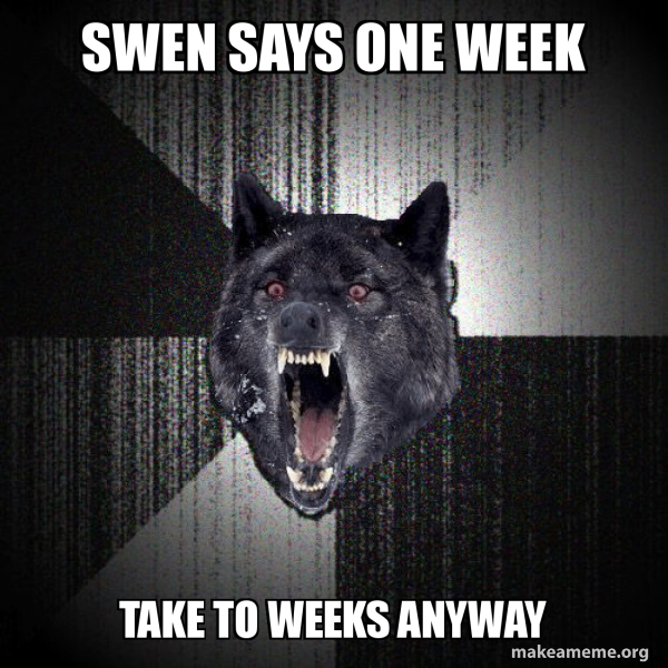 SWEN SAYS ONE WEEK TAKE TO WEEKS ANYWAY - Insanity Wolf Meme Generator