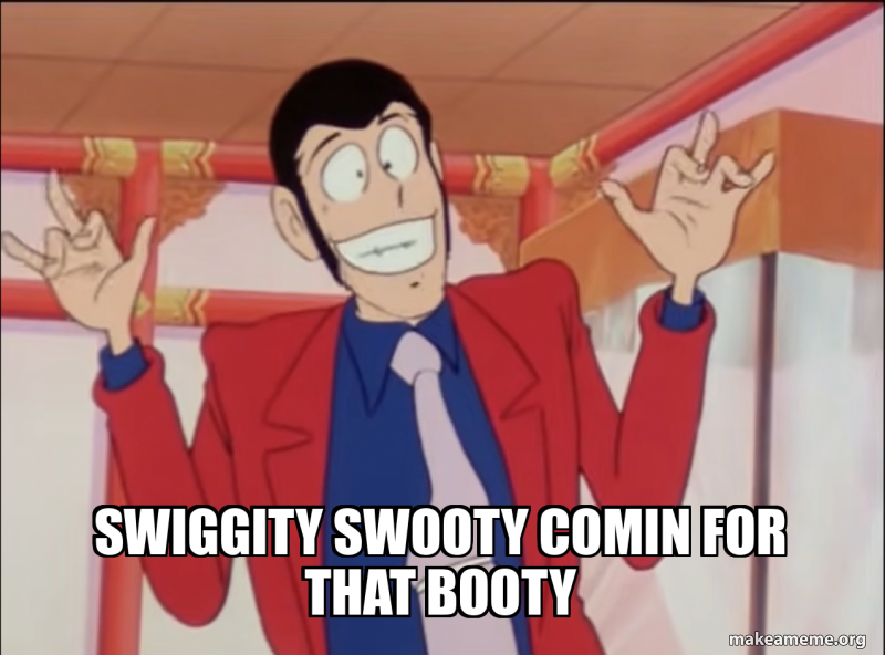 swiggity swooty comin for that booty Meme Generator