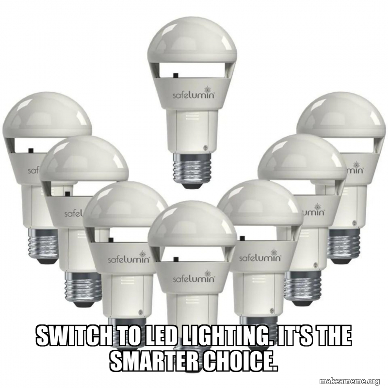 Switch to led lighting. it's the smarter choice. Meme Generator
