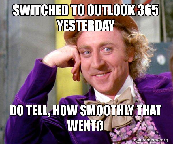 SWITCHED TO OUTLOOK 365 YESTERDAY DO TELL, HOW SMOOTHLY THAT WENTÃŸ ...