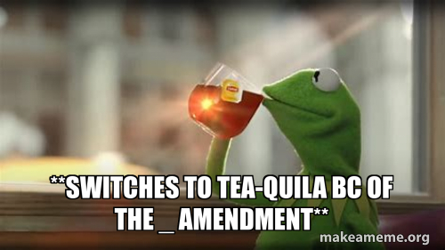 **switches to Tea-quila bc of the _ Amendment** Meme Generator