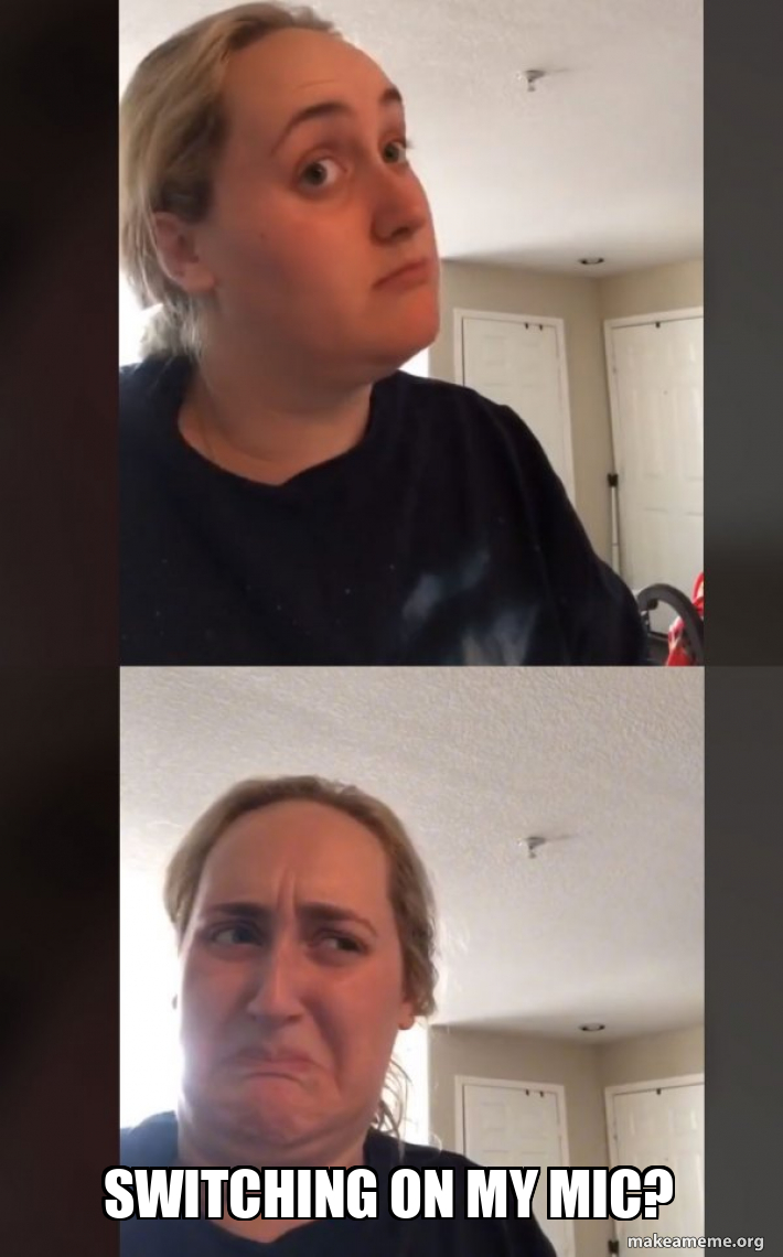 Switching on my mic? - Kombucha Girl Meme Generator