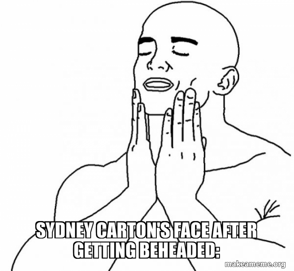 Sydney Carton's face after getting beheaded: - Feels Good Meme Generator