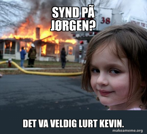 Synd på jørgen? Det va veldig lurt kevin. - Disaster Girl Meme Generator