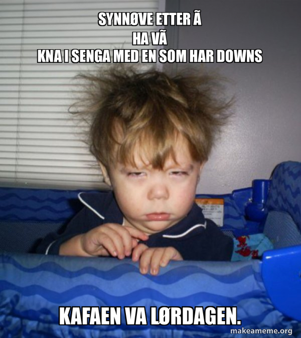 Synnøve etter å ha våkna i senga med en som har downs kafaen va ...