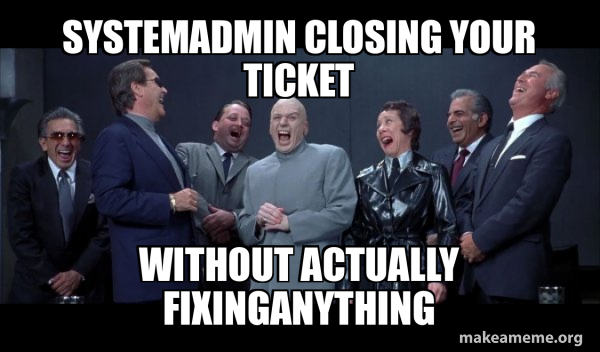 SYSTEMADMIN closing your ticket without actually fixinganything - Dr ...