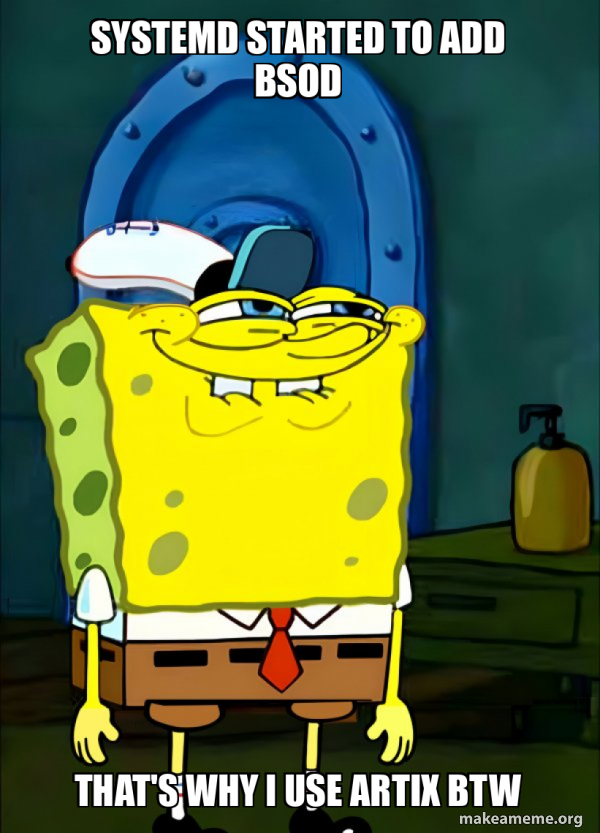 systemd started to add BSOD that's why I use artix BTW - SpongeBob Grin ...