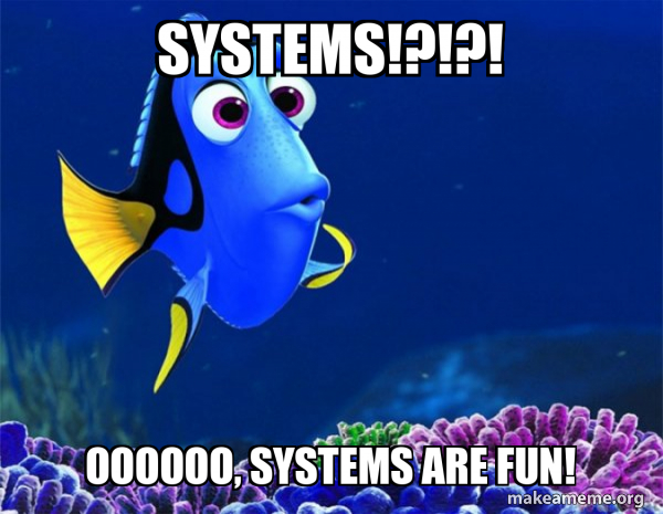SYSTEMS!?!?! OOOooo, SYSTEMS ARE FUN! - Dory from Nemo (5 second memory ...