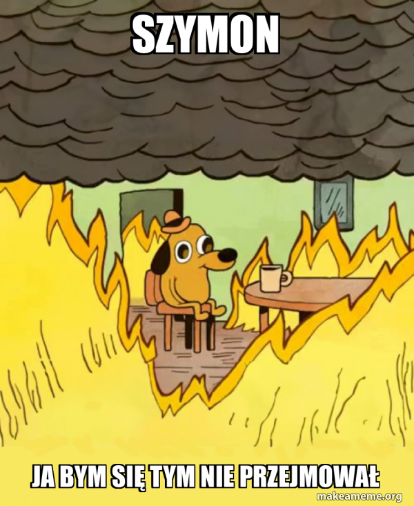 szymon Ja bym się tym nie przejmował - This Is Fine Meme Generator