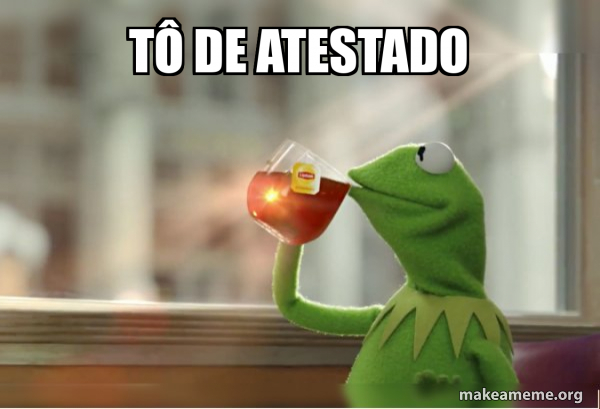 Tô de ATESTADO - Kermit Drinking Tea Meme Generator