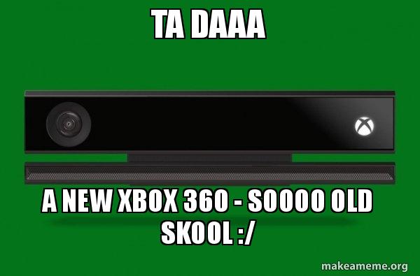 Ta daaa A new xbox 360 - soooo old skool :/ - Xbox one meme Meme Generator