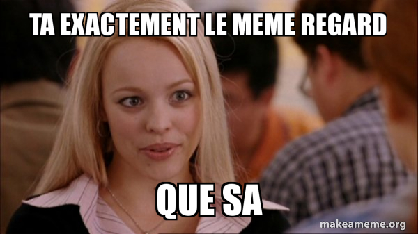 ta exactement le meme regard que sa - Mean Girls Meme Meme Generator