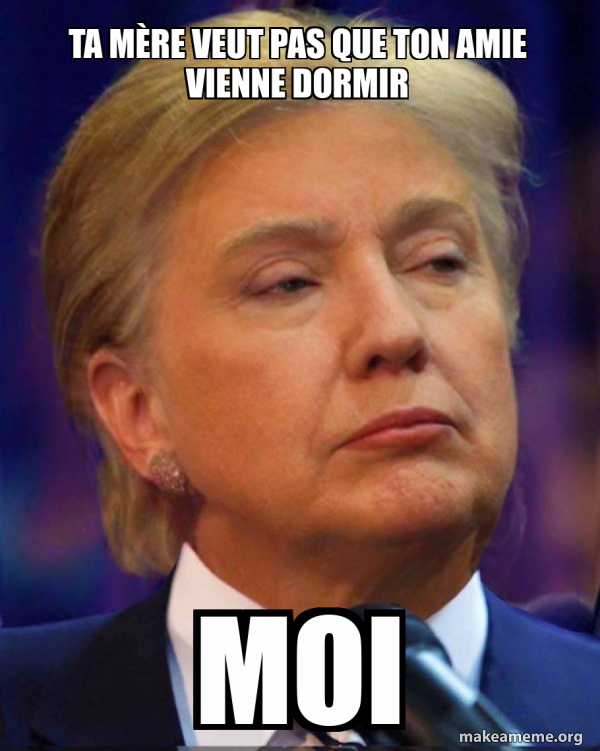 ta mère veut pas que ton amie vienne dormir MOI - Trillary Meme Generator