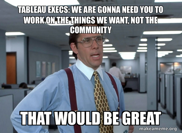 Tableau Execs: we are gonna need you to work on the things we want, not ...