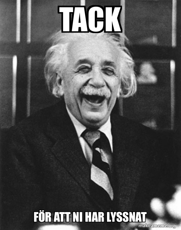 TACK FÖR ATT NI HAR LYSSNAT - Laughing Albert Einstein Meme Generator