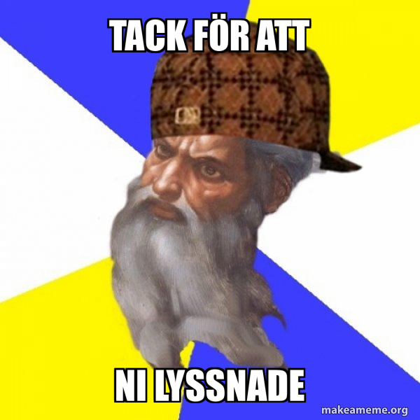 Tack för att ni lyssnade - Scumbag Advice God Meme Generator