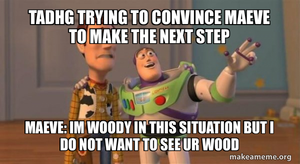 tadhg trying to convince maeve to make the next step maeve: im woody in ...