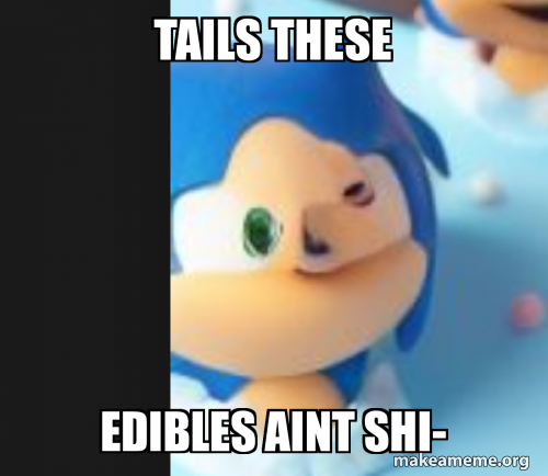 tails these edibles aint shi- Meme Generator