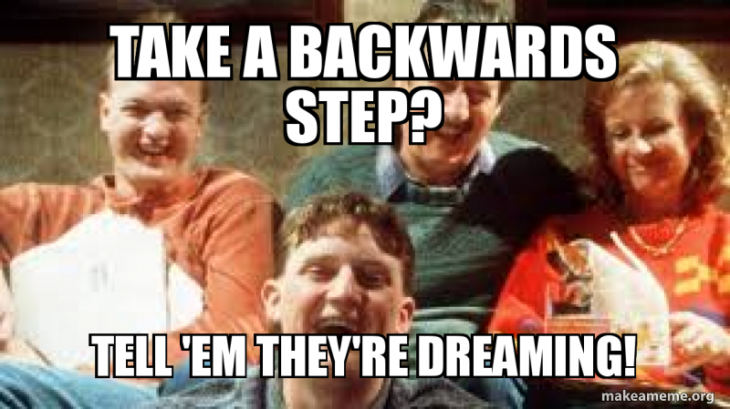 take a backwards step? Tell 'em They're dreaming! Meme Generator