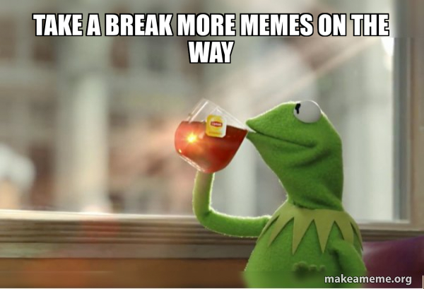 take a break more memes on the way - Kermit Drinking Tea Meme Generator