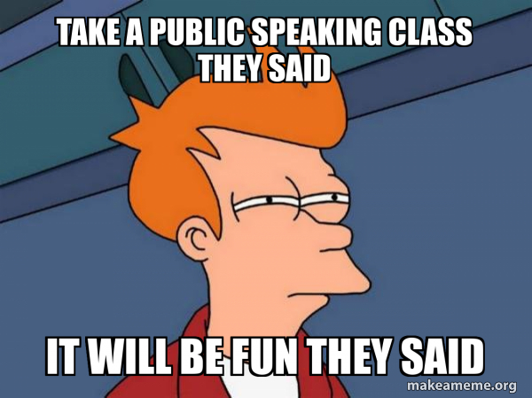 Take a Public Speaking class they said It will be fun they said ...