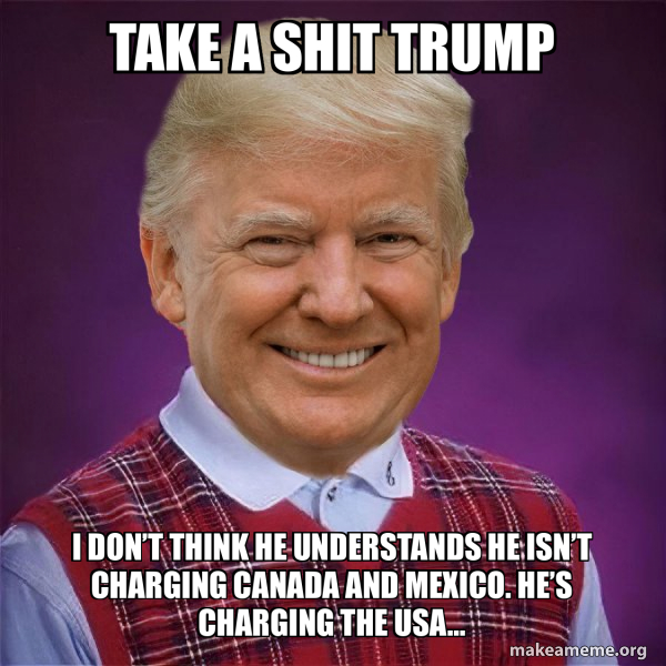 take a shit trump I don’t think he understands he isn’t charging Canada ...