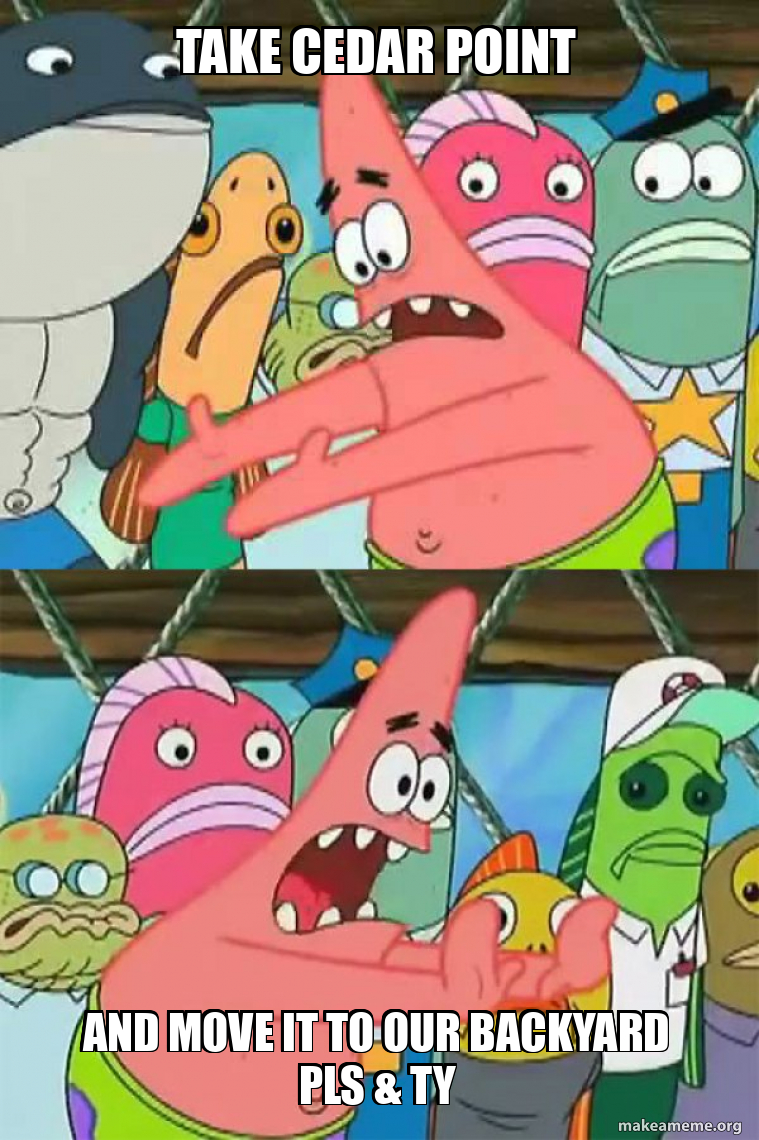 Take cedar point And move it to our backyard pls & ty - Push It ...