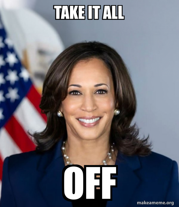 take it all off - Kamala Harris Meme Generator
