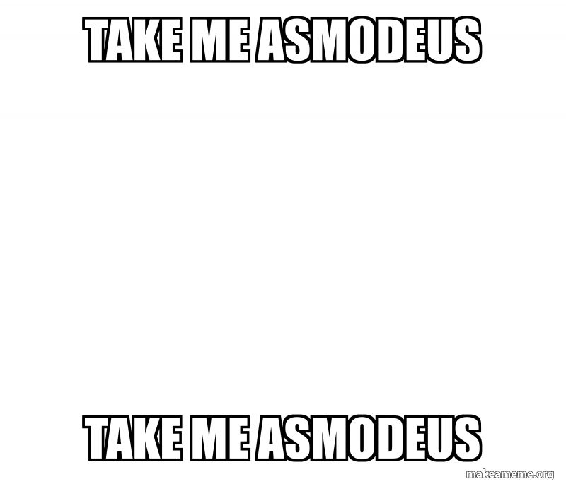 Take Me Asmodeus TAKE ME ASMODEUS Meme Generator