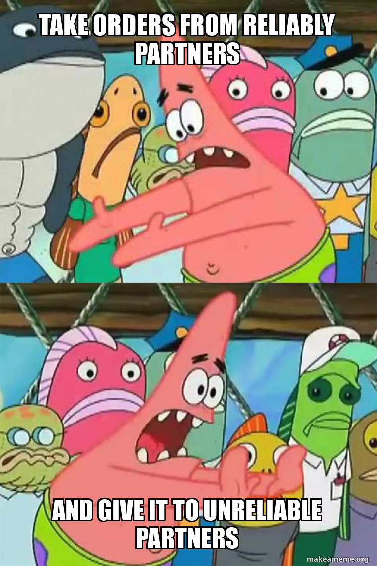 Take orders from reliably partners and give it to unreliable partners ...