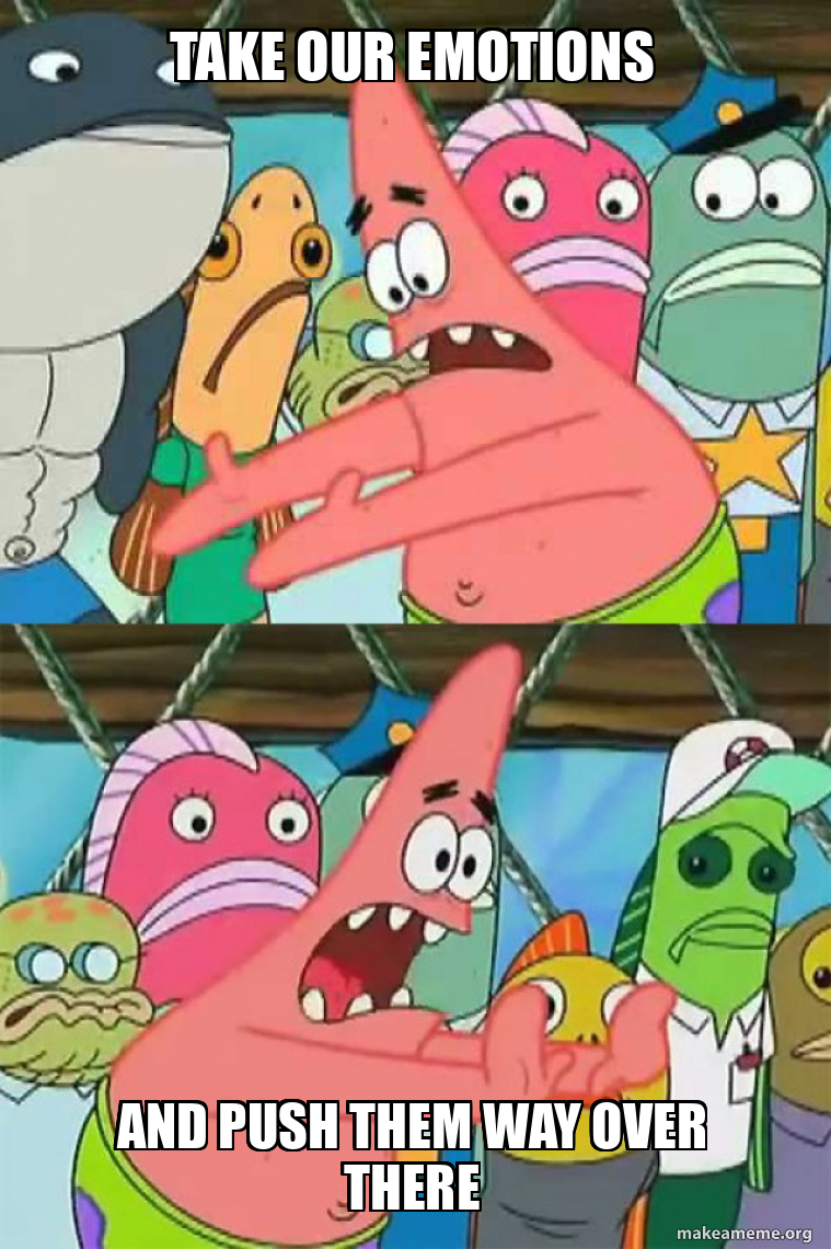 Take our emotions And push them way over there - Push It Somewhere Else ...