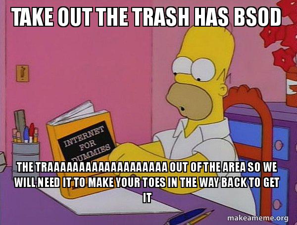 Take Out The Trash Has BSOD The Traaaaaaaaaaaaaaaaaaa out of the area ...