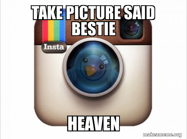 take picture said bestie heaven - Instagram twitter Meme Generator
