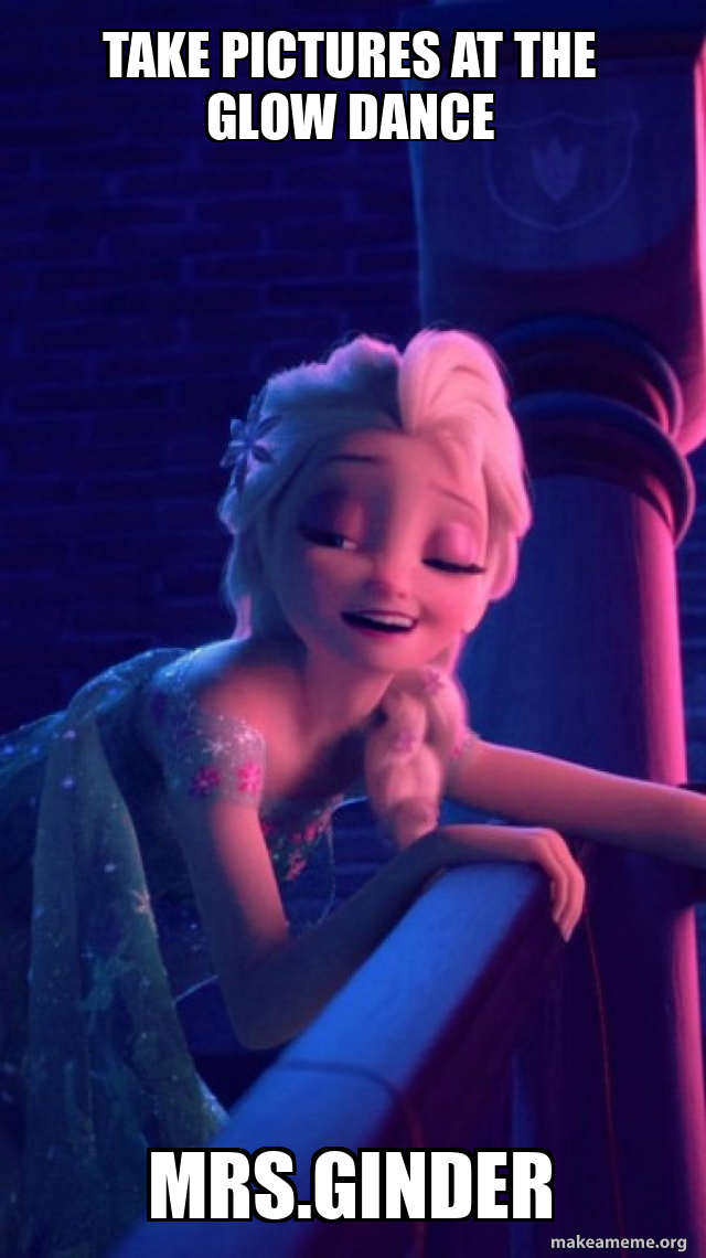 take pictures at the glow dance Mrs.Ginder - Drunk Elsa Meme Generator